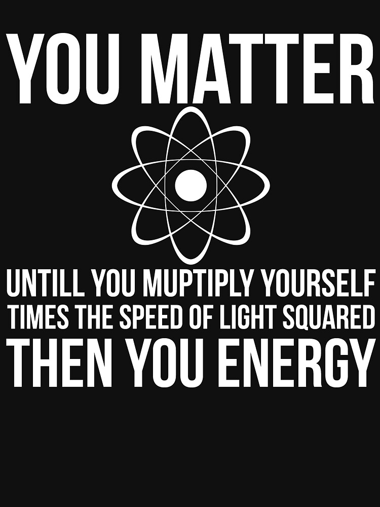 "You Matter You Energy Funny Physicist Physics Lover" T-shirt for Sale ...