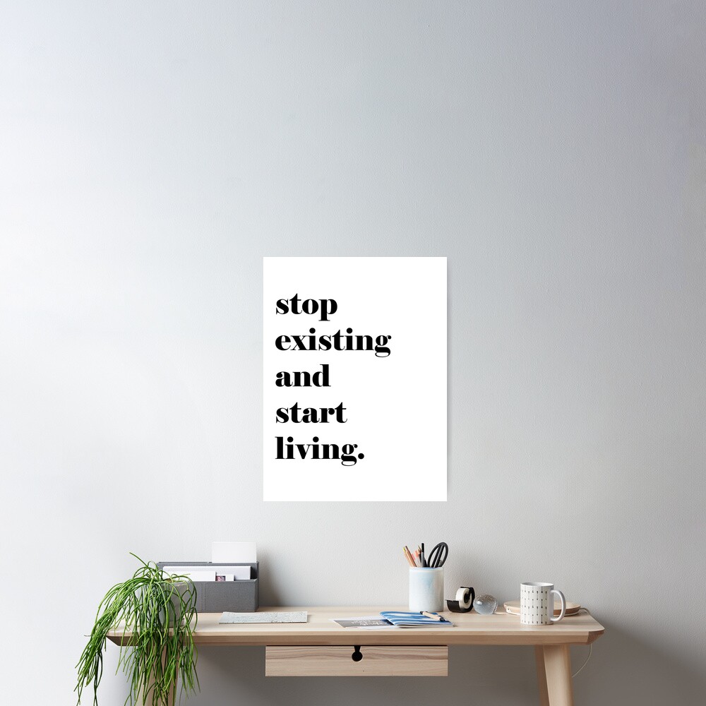 "Stop Existing And Start Living Quote" Poster by knightsydesign | Redbubble