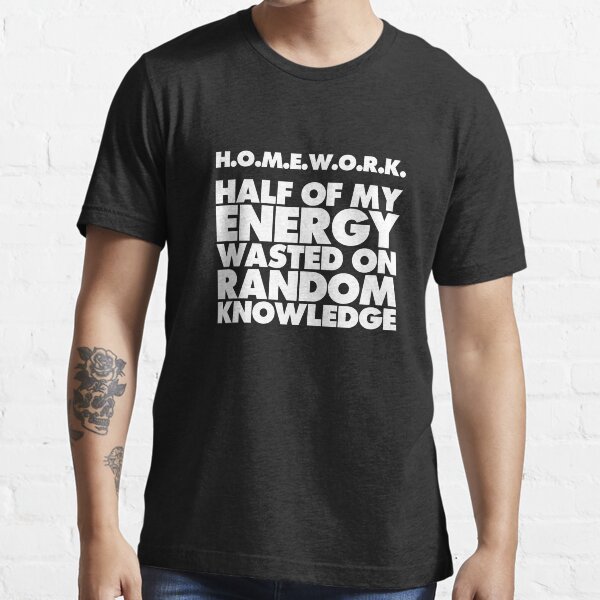 "Homework Half of My Energy Wasted on Random Knowledge Tee" T-shirt for ...