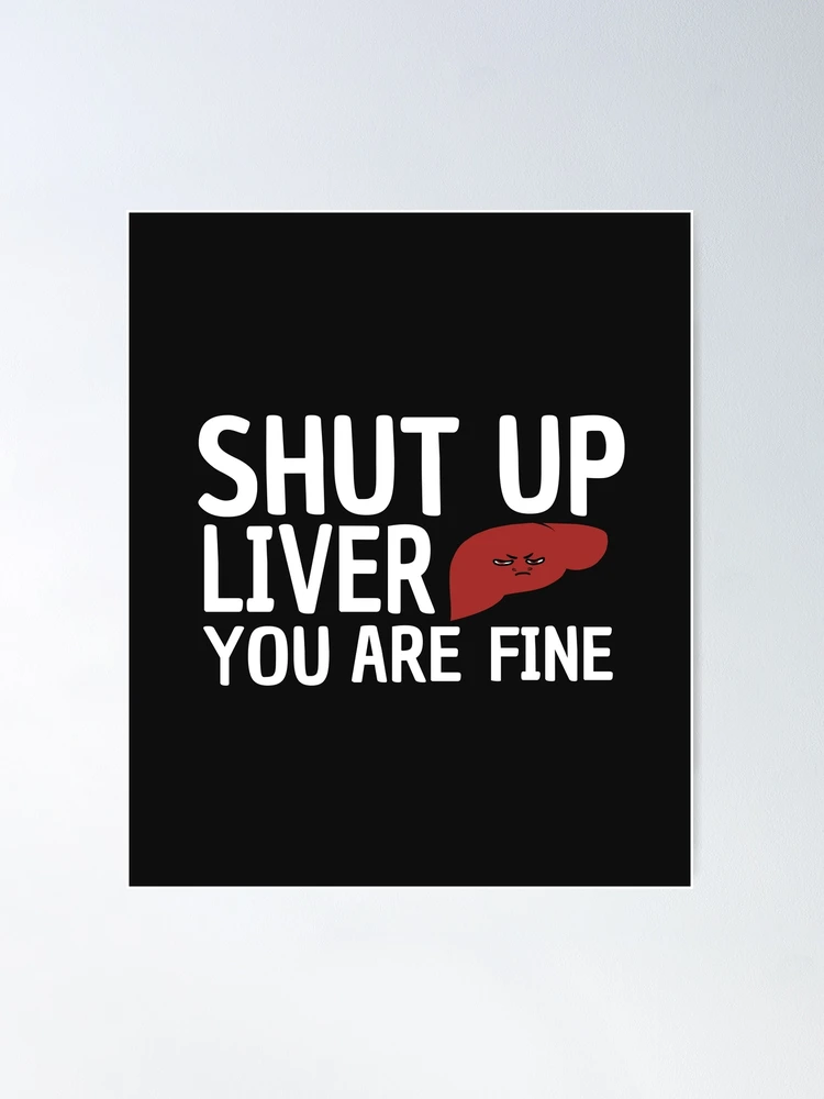 Funny Liver Quotes Shut Up Liver You Are Fine Funny Quote About