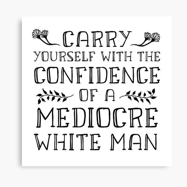 Carry Yourself With The Confidence Of A Mediocre Man Canvas Prints ...