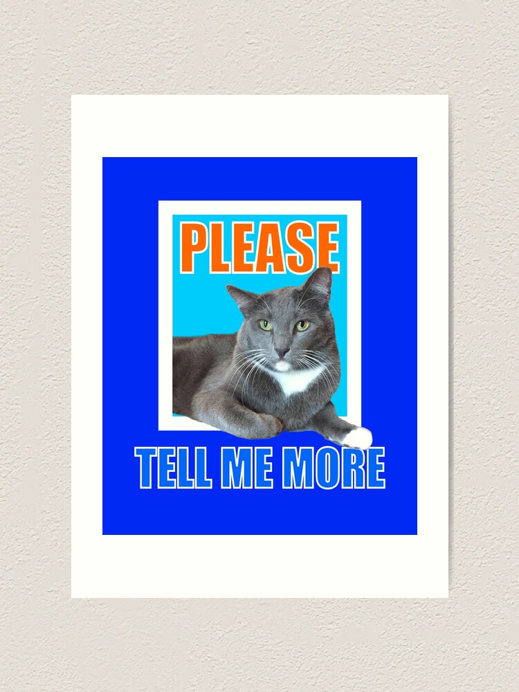 "Please, Tell Me More - Funny Roger the Cat Meme" Art Print by ...