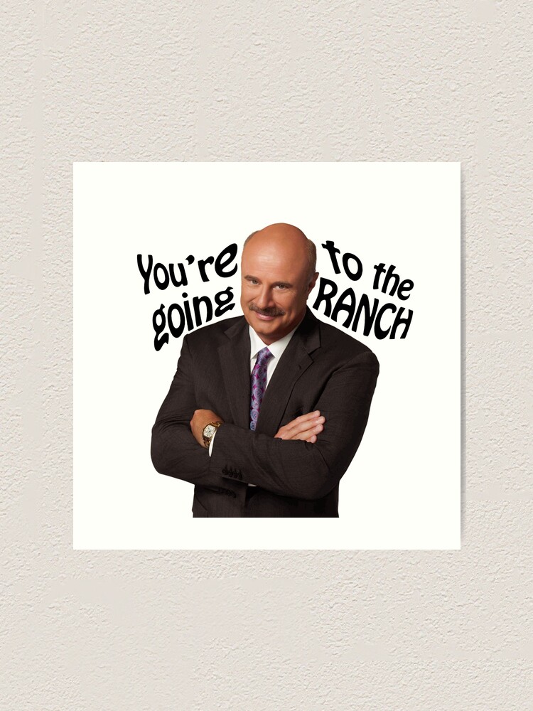 ""You're going to the Ranch" Dr Phil " Art Print for Sale by ...