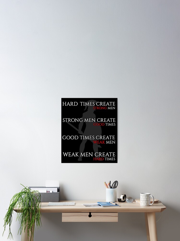 "Hard Times Create Strong Men, Strong Men Create Good Times" Poster for ...
