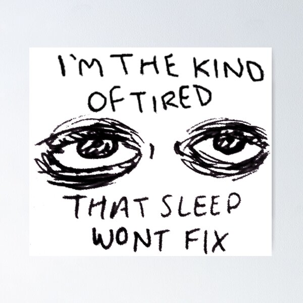 "I'm the Kind of Tired Sleep Won't Fix" Poster for Sale by phandiltees ...