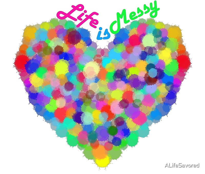 "Life is Messy!" by ALifeSavored | Redbubble