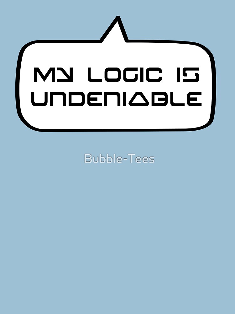 "MY LOGIC IS UNDENIABLE by Bubble-Tees.com" T-shirt for Sale by Bubble ...