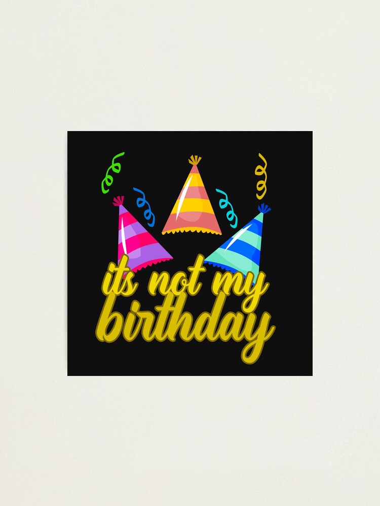 "Es ist nicht mein Geburtstag its not my birthday" Fotodruck von ...