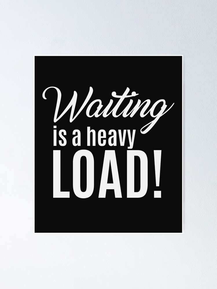 "Waiting Is A Heavy Load" Poster for Sale by bigerdan | Redbubble
