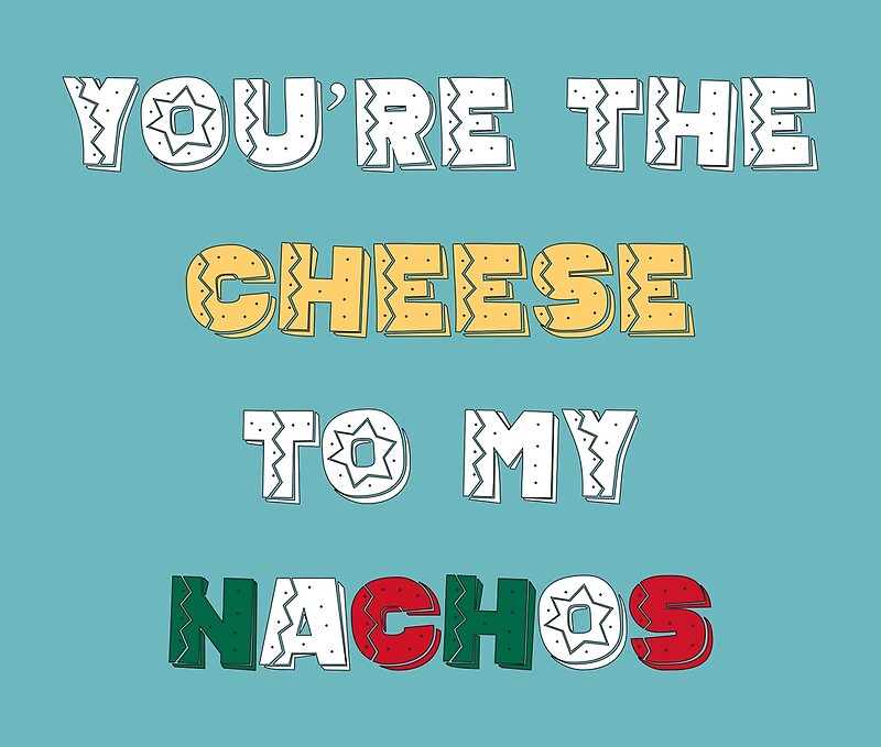 "You're the Cheese to my Nachos - Love Quote" by meowornever | Redbubble