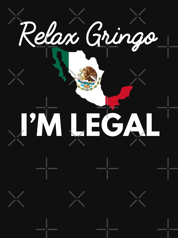"Relax Gringo Im Legal Mexican Flag Funny Immigrant Quote " T-shirt by ...