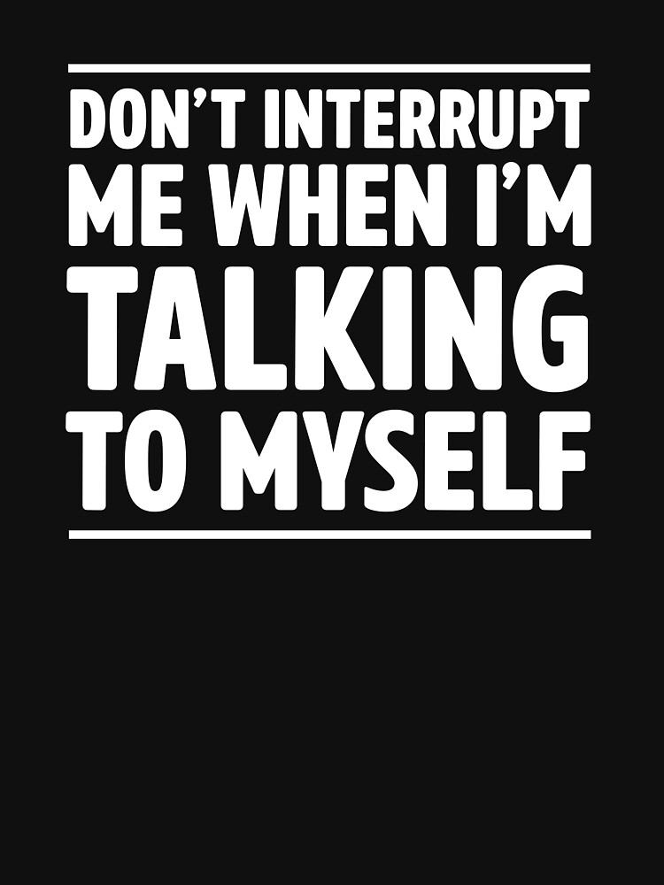 "Don't Interrupt Me When I'm Talking To Myself" T-shirt for Sale by ...