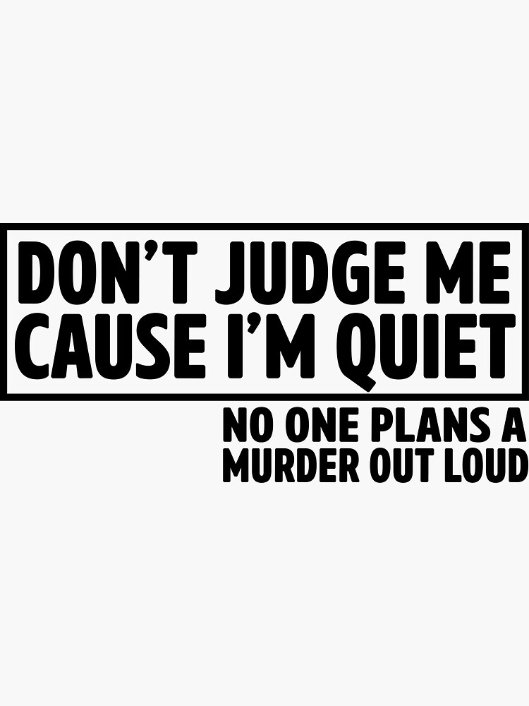 "Don't Judge Me Cause I'm Quiet. No One Plans A Murder Out Loud." Sticker for Sale by wondrous ...