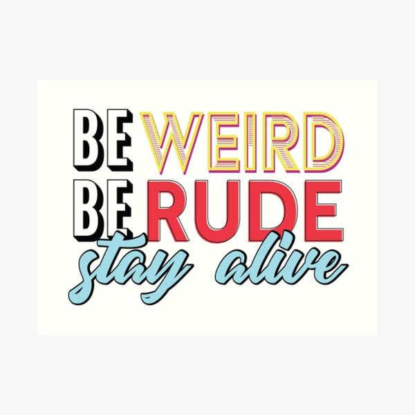 "Be Weird, Be Rude, Stay Alive" Art Print for Sale by TibbeE | Redbubble