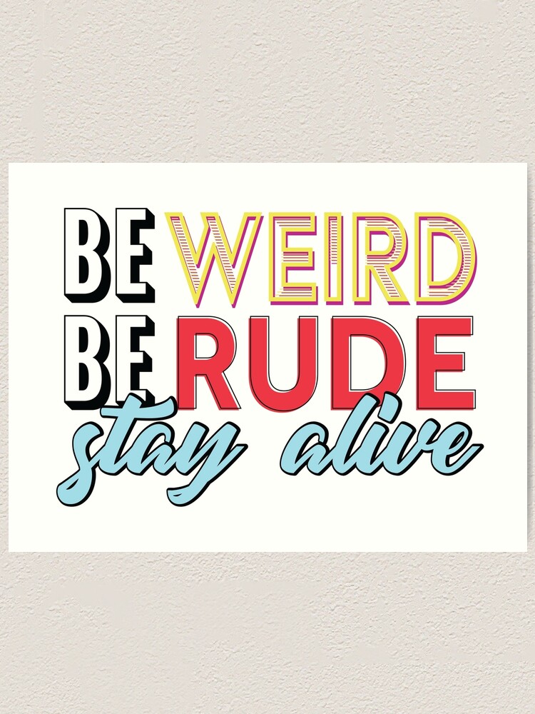 "Be Weird, Be Rude, Stay Alive" Art Print for Sale by TibbeE | Redbubble