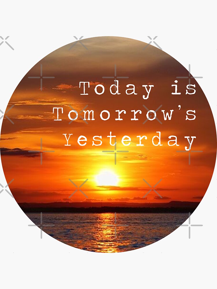"Today is tomorrow’s yesterday " Sticker by OompasArt | Redbubble