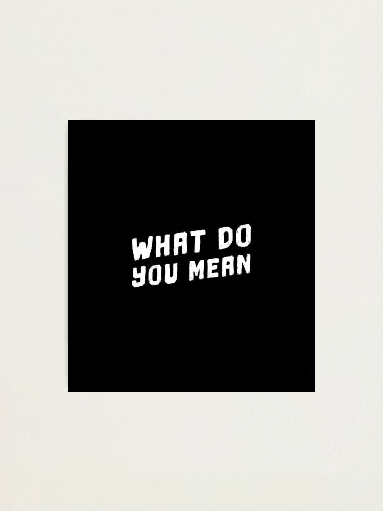 "What Do You Mean Meme" Photographic Print for Sale by krishnesh ...