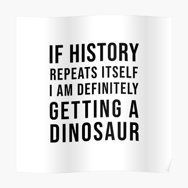 "If history repeats itself ... dinosaurs" Poster for Sale by kailukask ...