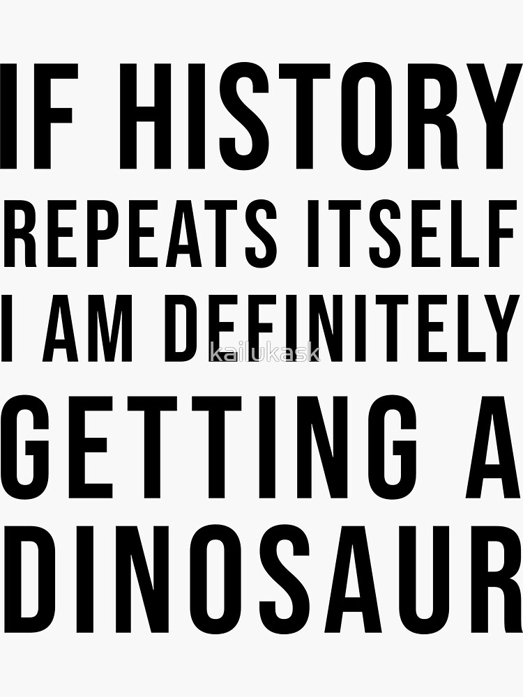 "If history repeats itself ... dinosaurs" Sticker for Sale by kailukask ...