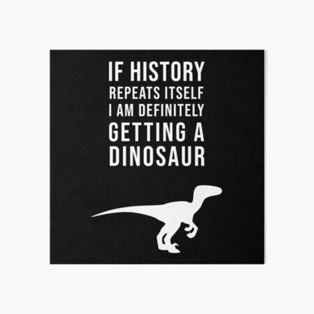 "If history repeats itself ... dinosaurs" Art Board Print by kailukask ...