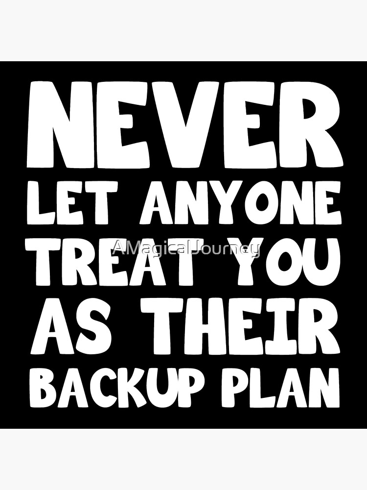 "Never Let Anyone Treat You As a Backup Plan" Poster for Sale by ...