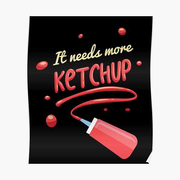 "Gift for Ketchup Lovers " It Needs More Ketchup " " Poster by kammoe ...