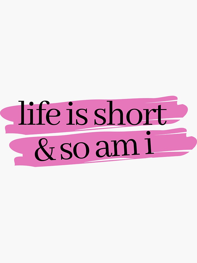 "life is short and so am i" Sticker for Sale by LeighAnne64 | Redbubble