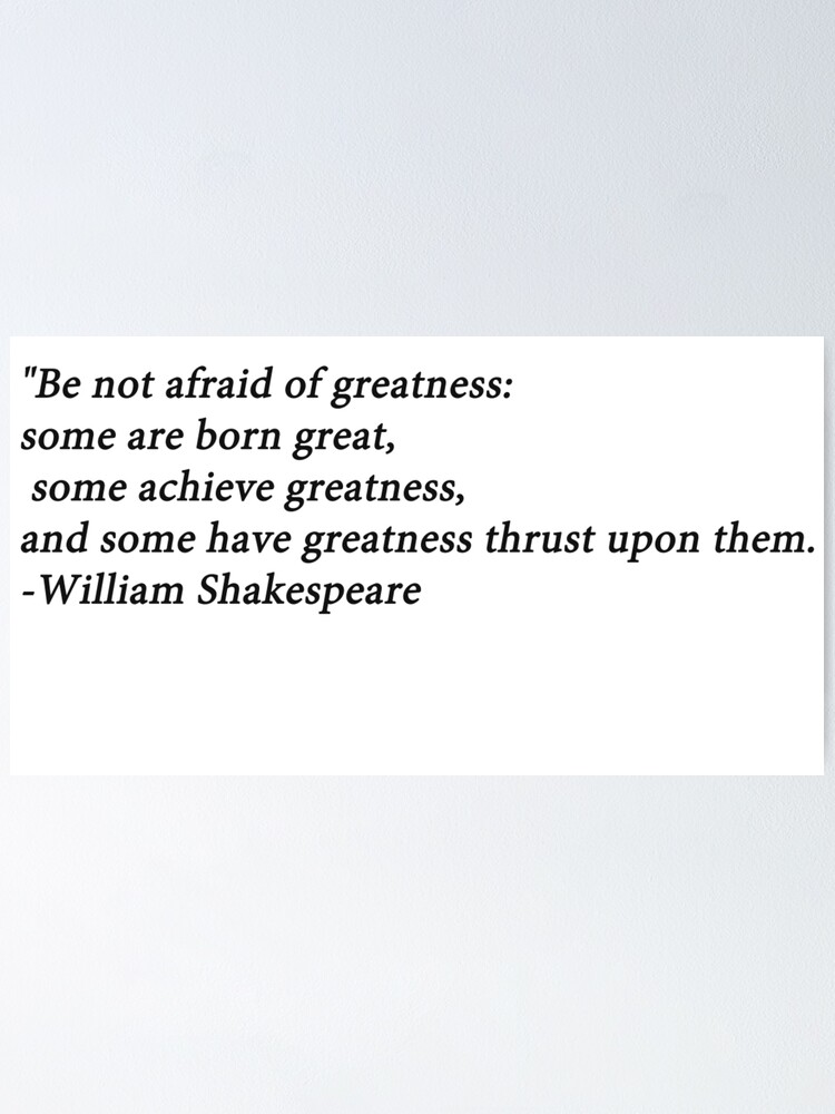 ""Be not afraid of greatness: some are born great, some achieve ...