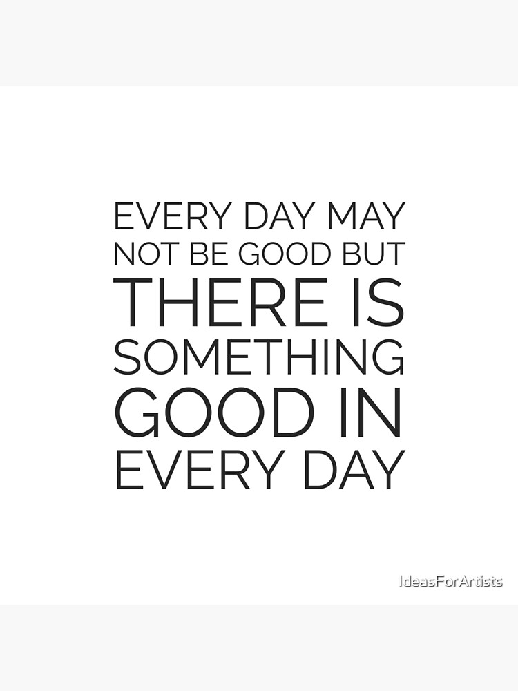 "EVERY DAY MAY NOT BE GOOD BUT THERE IS SOMETHING GOOD IN EVERY DAY ...