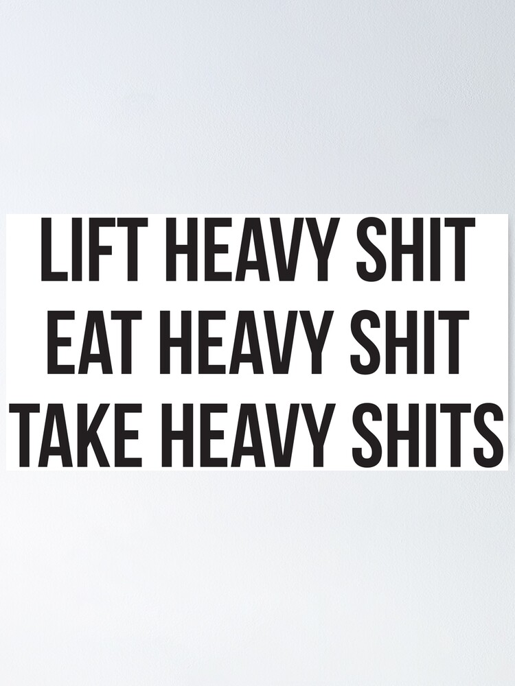 "Lift Heavy Shit, Eat Heavy Shit, Take Heavy Shits" Poster for Sale by ...