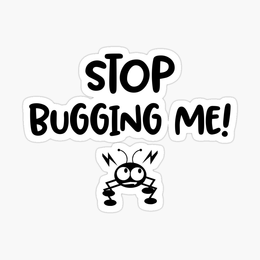 Stop Bugging Me Quotes Stop Annoying Me Posters For Sale | Redbubble