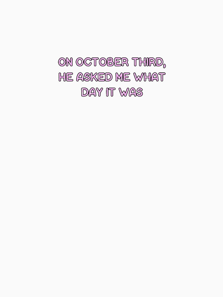 "On October Third, He Asked Me What Day It Was" T-shirt for Sale by ...