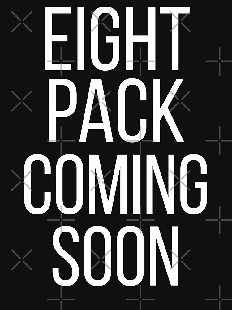 "Eight pack coming soon" T-shirt for Sale by Geempah | Redbubble ...
