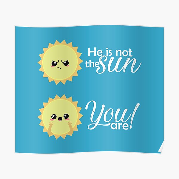 "He is not the sun, you are!" Poster by Alvi-Ink | Redbubble