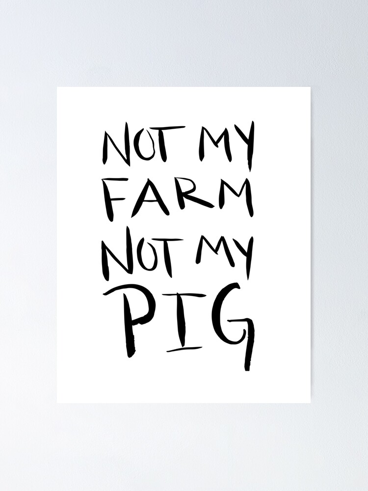 "Not My Farm Not My Pig" Poster by artdamnit | Redbubble