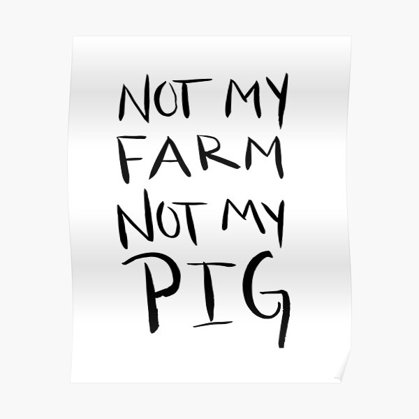 "Not My Farm Not My Pig" Poster by artdamnit | Redbubble