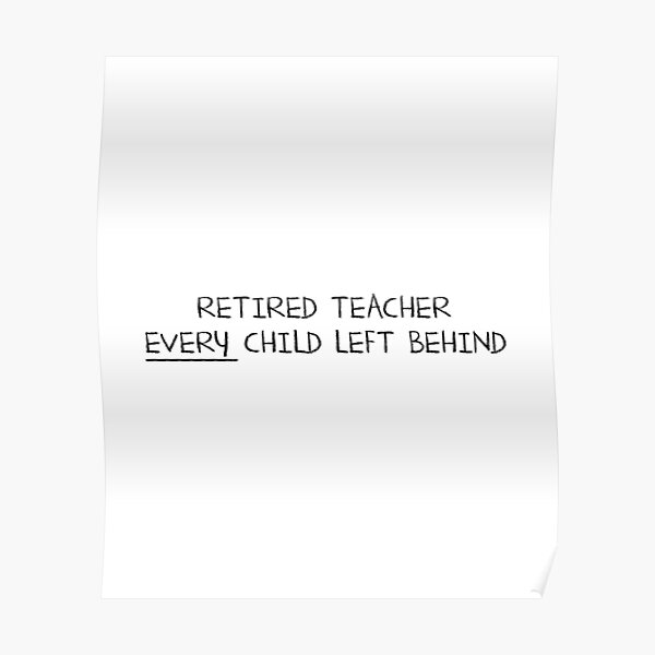 "Retired Teacher EVERY Child Left Behind" Poster by Evelyusstuff ...