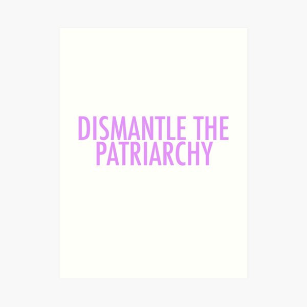 "DISMANTLE THE PATRIARCHY" Art Print for Sale by staywithgrace | Redbubble
