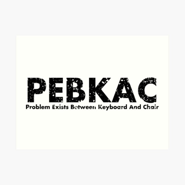 "PEBKAC- Problem exists between keyboard and chair" Art Print by ...