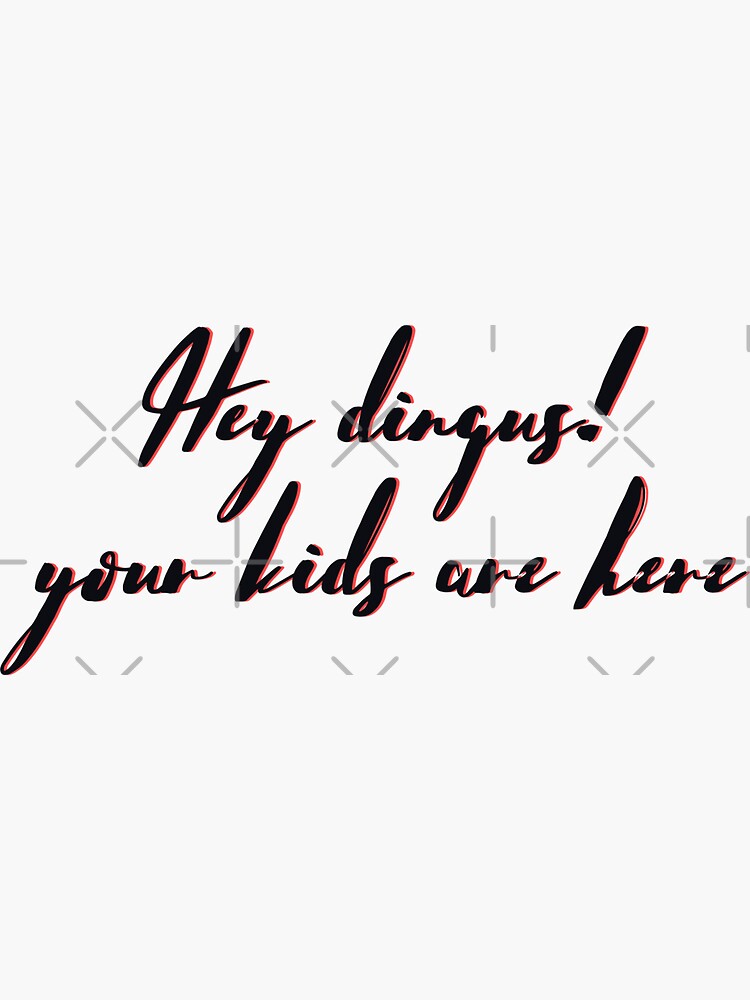"Hey dingus! Your kids are here" Sticker by AllysonCalleigh | Redbubble