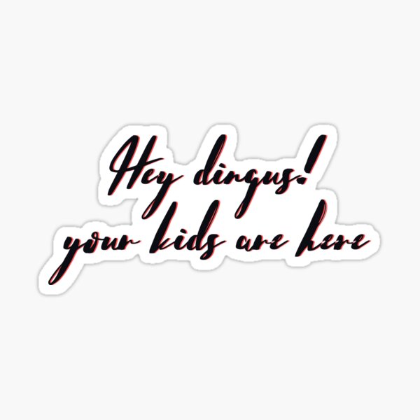 "Hey dingus! Your kids are here" Sticker by AllysonCalleigh | Redbubble