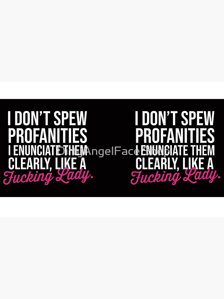 "I don't spew profanities, I enunciate them clearly like a fucking lady ...