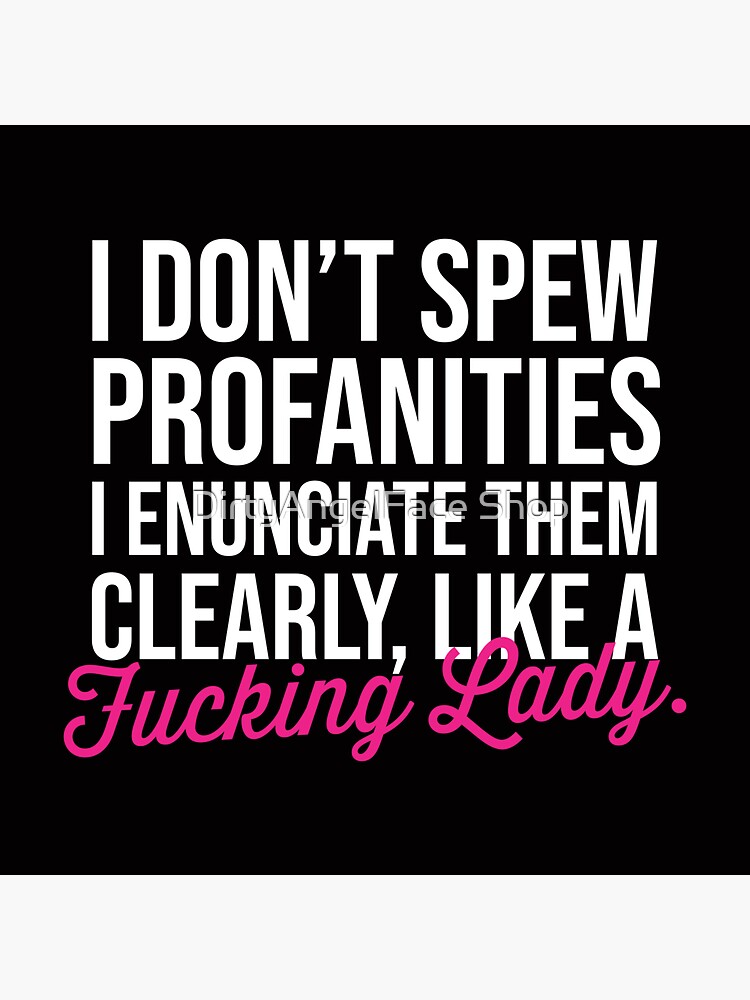 "I don't spew profanities, I enunciate them clearly like a fucking lady ...