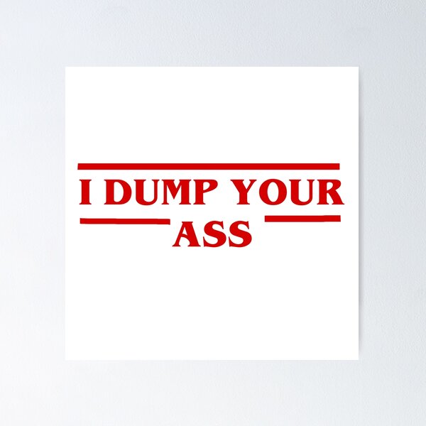 "I Dump Your Ass" Poster for Sale by freshiconsss | Redbubble