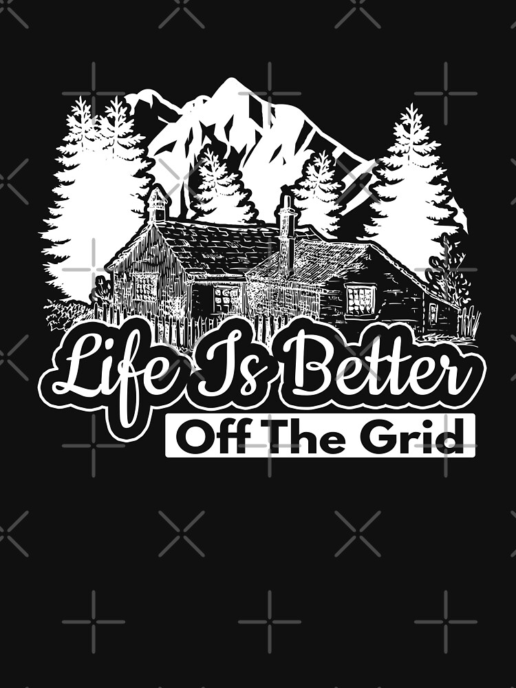 "Living Off The Grid - Life Is Better Off The Grid Gifts & Apparel ...
