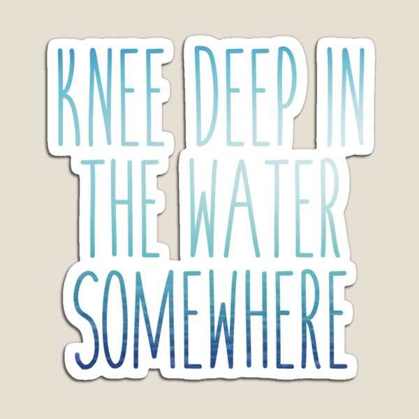 Knee Deep In The Water Somewhere Gifts & Merchandise | Redbubble