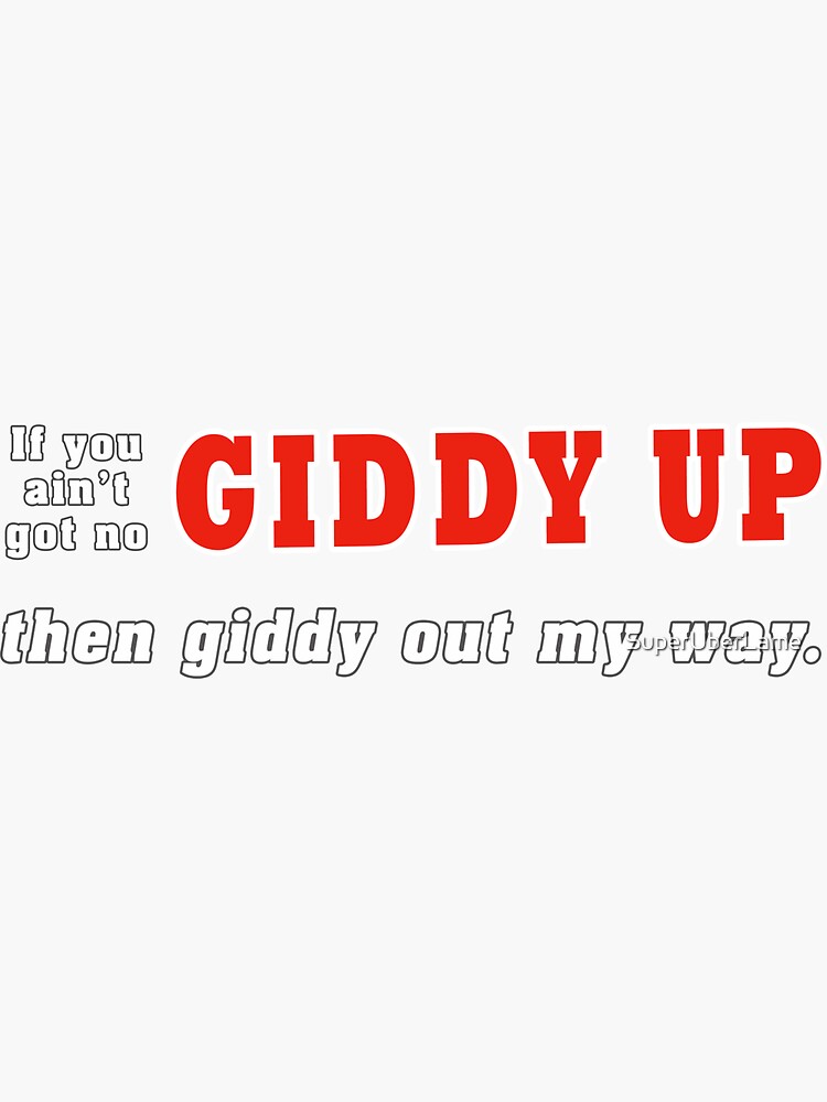 "If you ain't got no giddy up, then giddy out my way" Sticker by ...