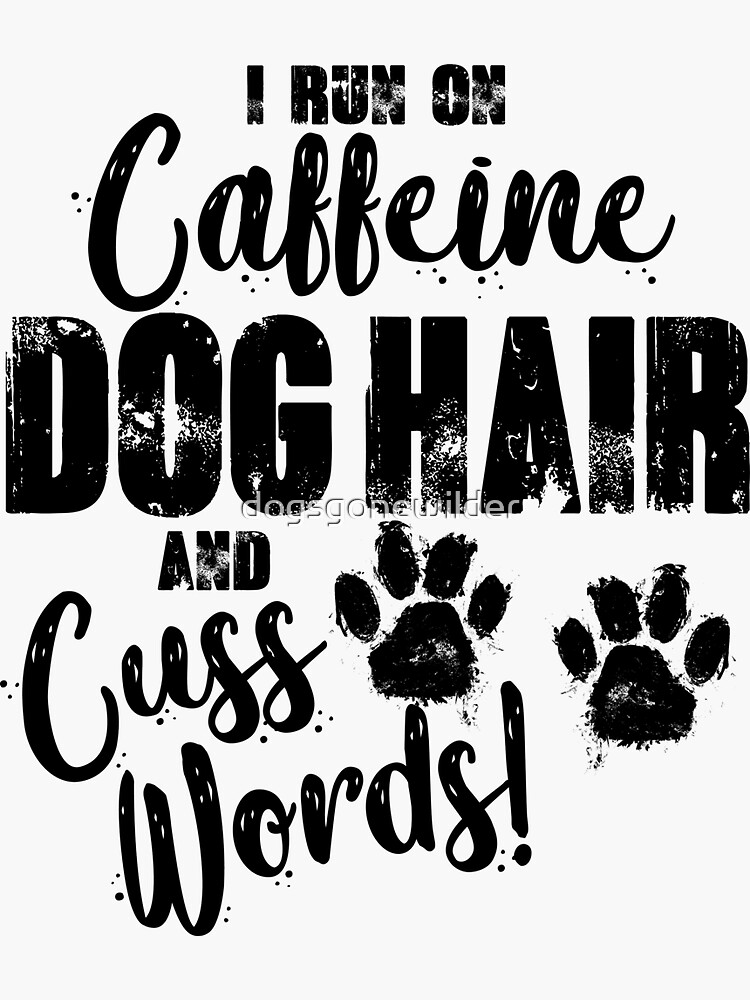 "I run on Caffeine, Dog Hair and Cuss Words!" Sticker for Sale by ...
