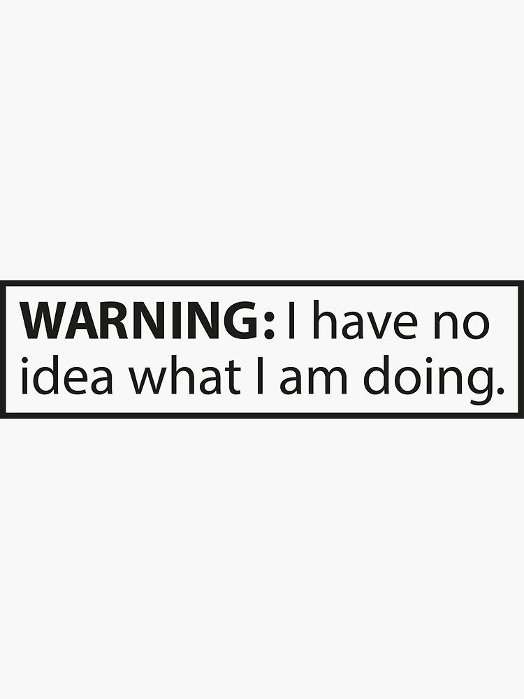 "Warning: I have no idea what I'm doing." Sticker for Sale by ...