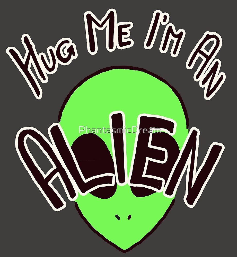 "Hug me I'm an Alien" by PhantasmicDream | Redbubble